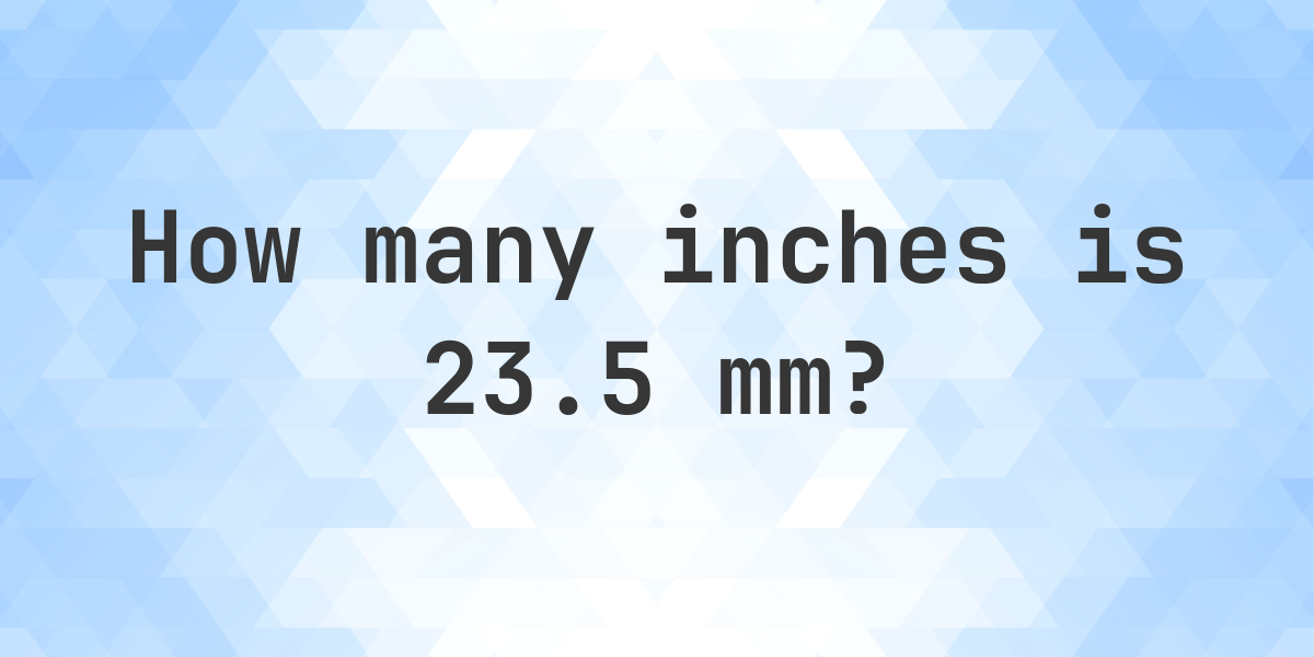 23.5 mm to inches - 23.5 mm = 0.9252 in - Calculatio