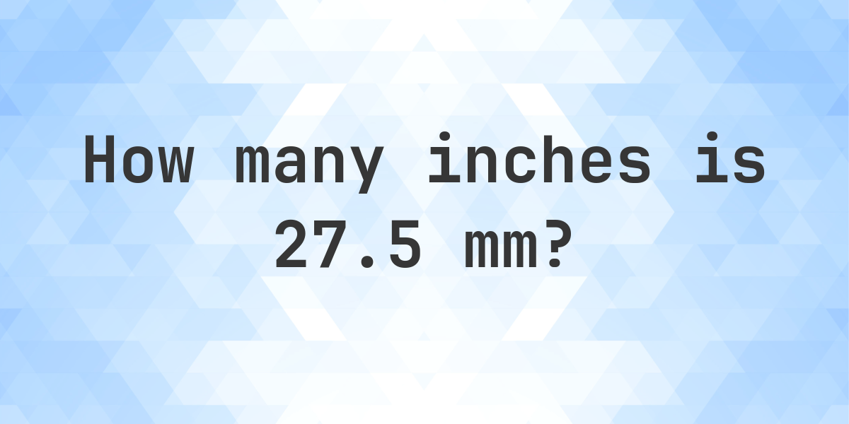 27.5 mm to inches - 27.5 mm = 1.0827 in - Calculatio
