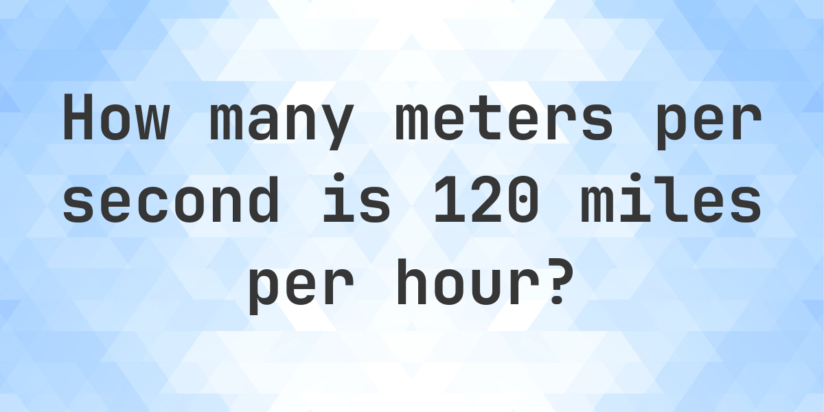120 Miles per Hour in Meters per Second - mph to m/s - Calculatio