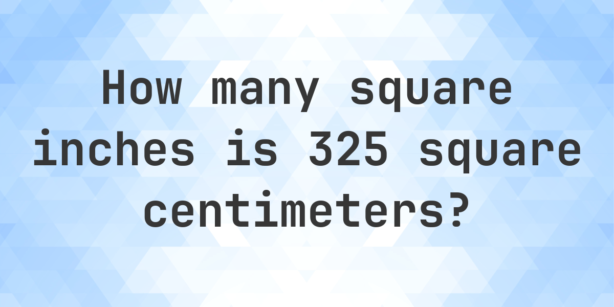 325 sq cm in sq in - Calculatio