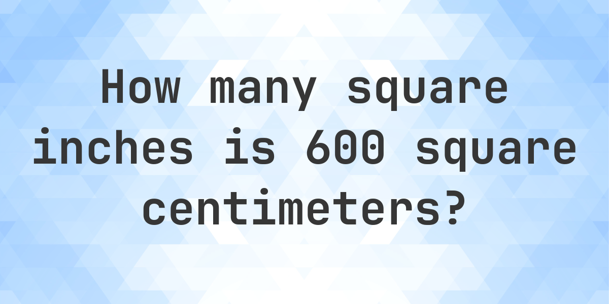 600 sq cm in sq in - Calculatio