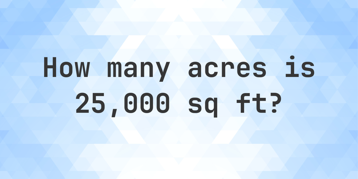 What is 25000 sq ft in acres? - Calculatio