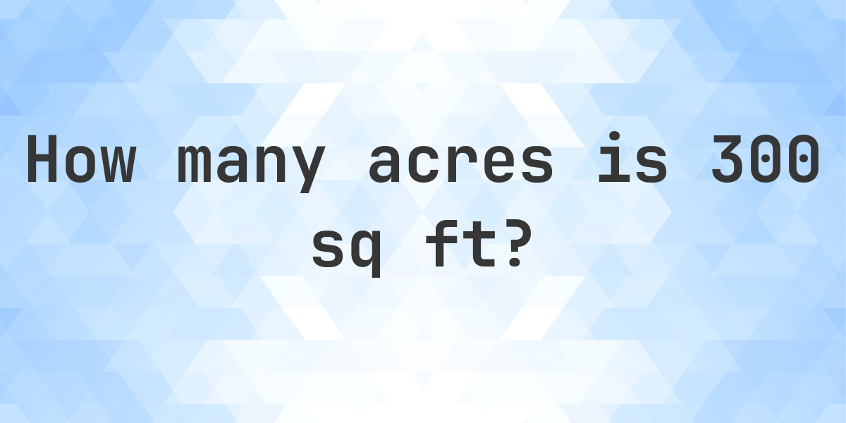 What is 300 sq ft in acres? - Calculatio