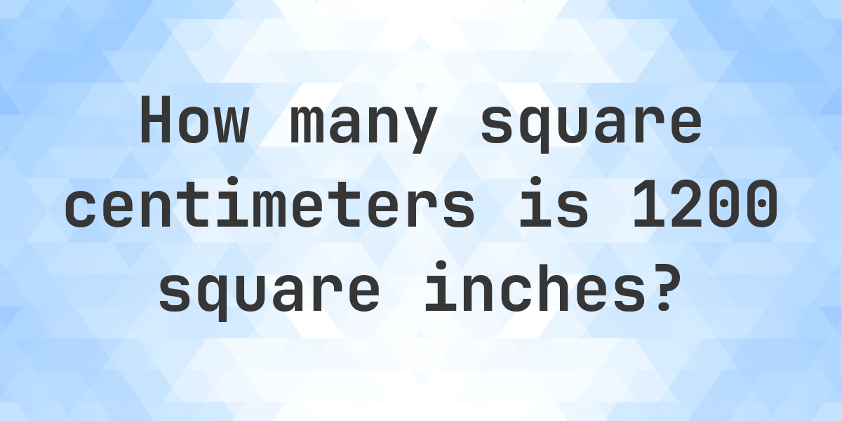 1200 sq in in sq cm - Calculatio