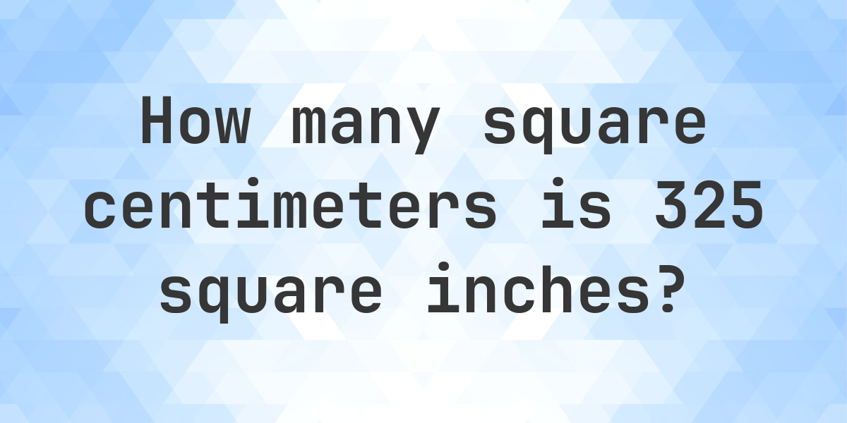 325 sq in in sq cm - Calculatio