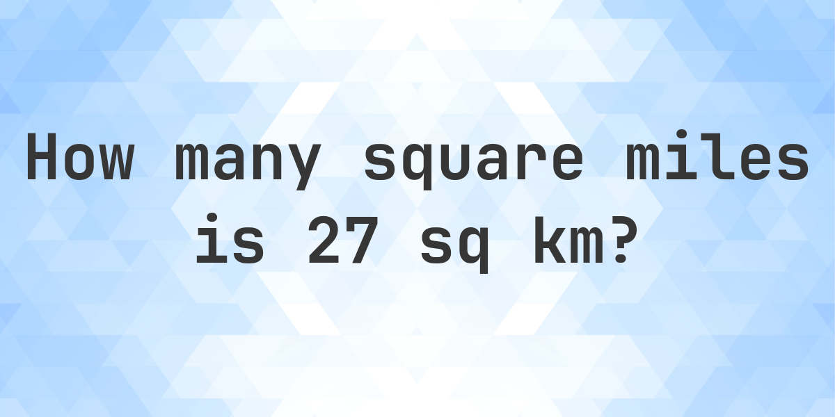 27 sq km in sq miles - Calculatio