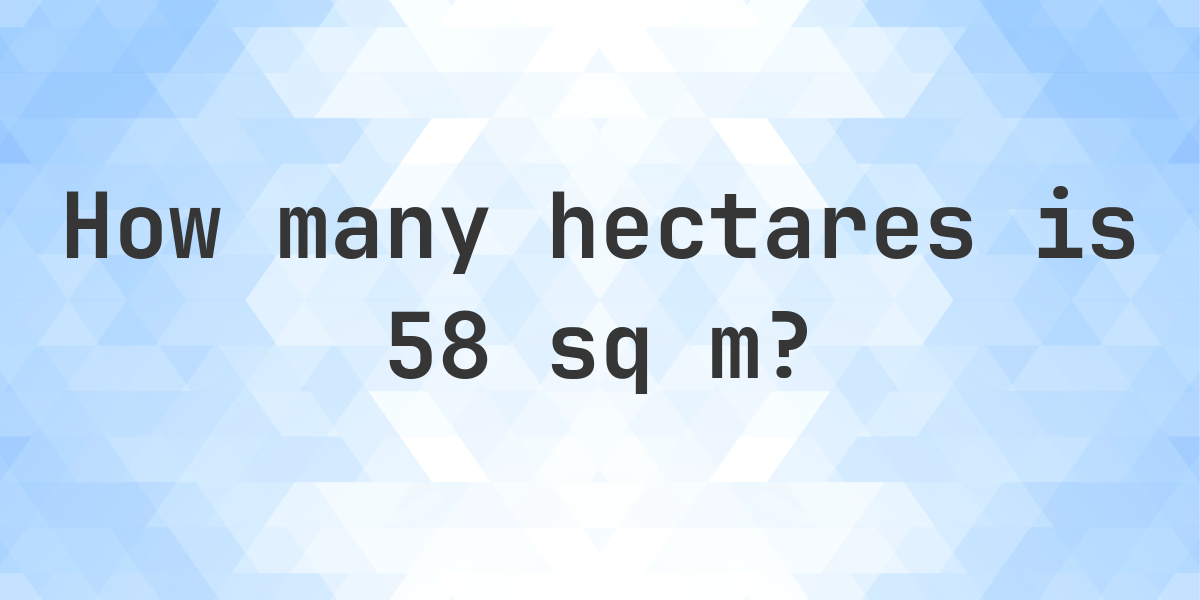 What is 58 sq m in hectares? - Calculatio