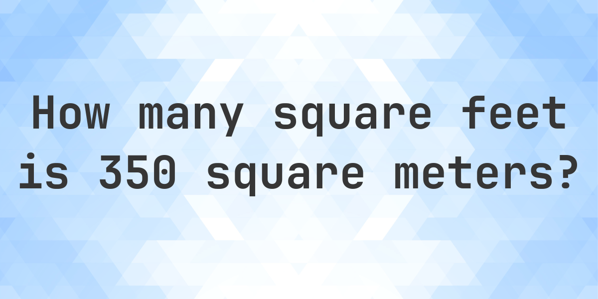 350 sq m in sq ft - Calculatio