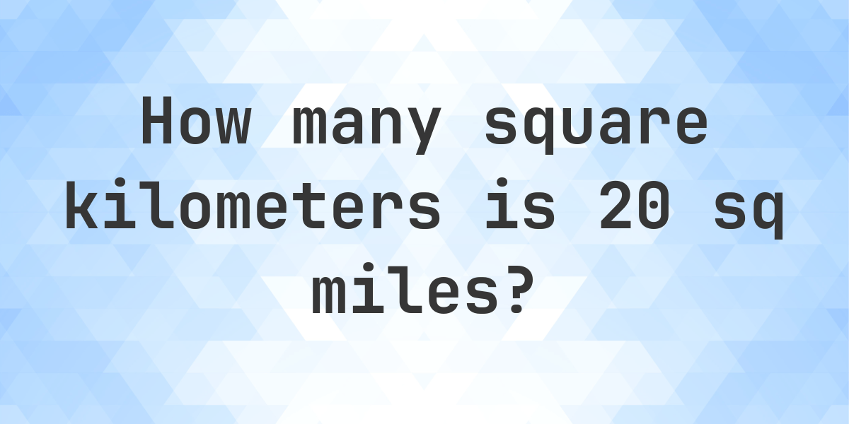 20 sq miles in sq km - Calculatio