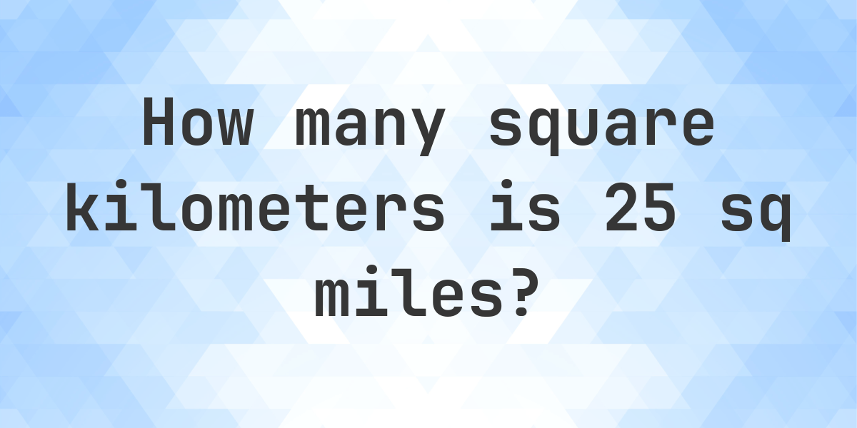 25 sq miles in sq km - Calculatio