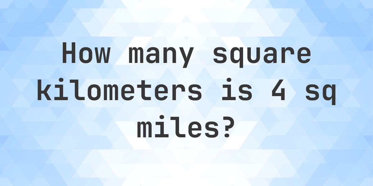 4 sq miles in sq km - Calculatio
