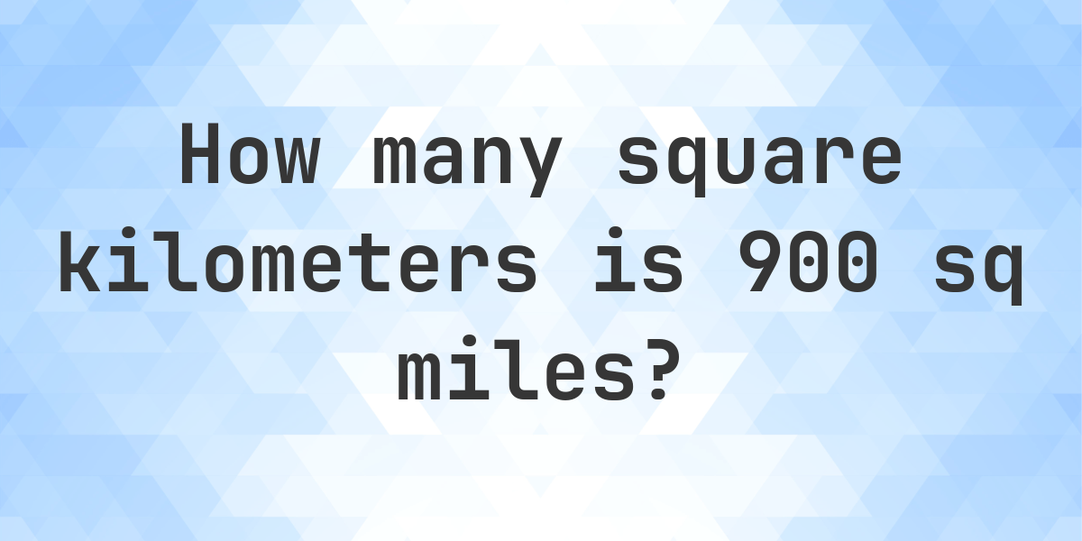 900 sq miles in sq km - Calculatio