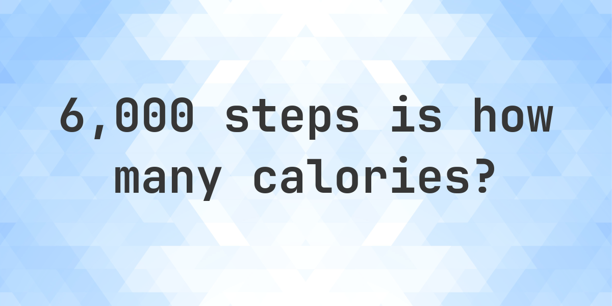 How many calories is 6,000 steps? - Calculatio