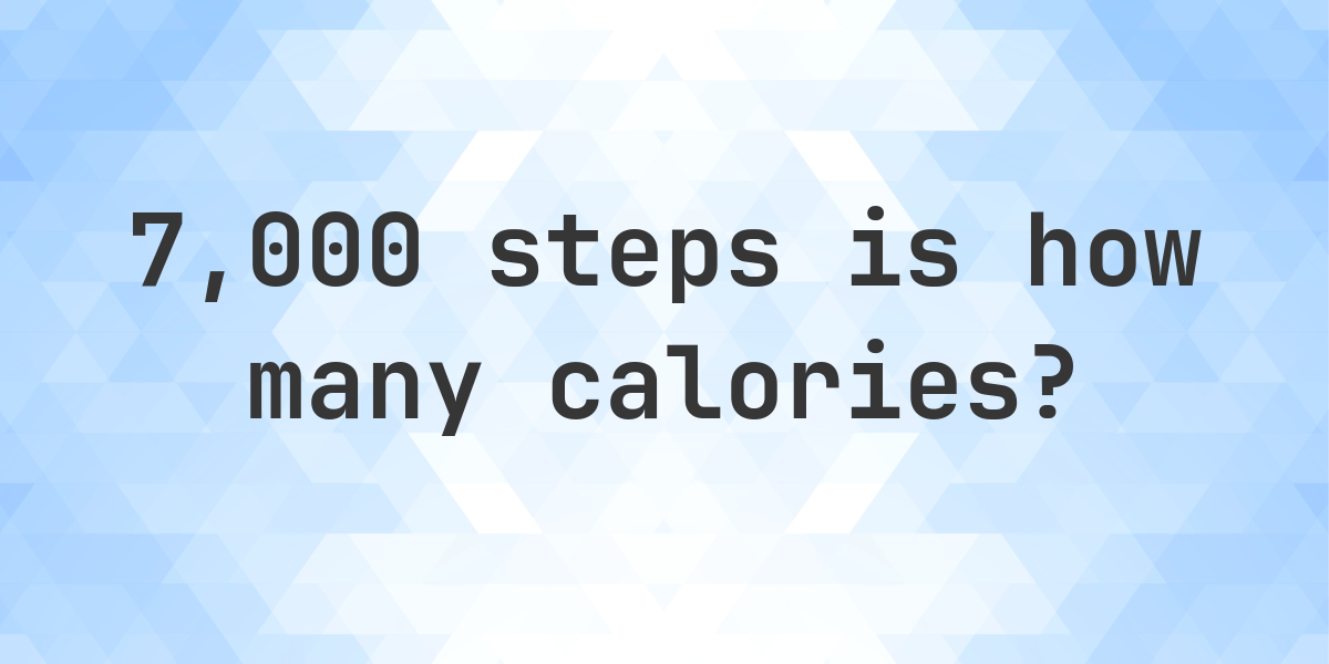 How many calories is 7,000 steps? - Calculatio