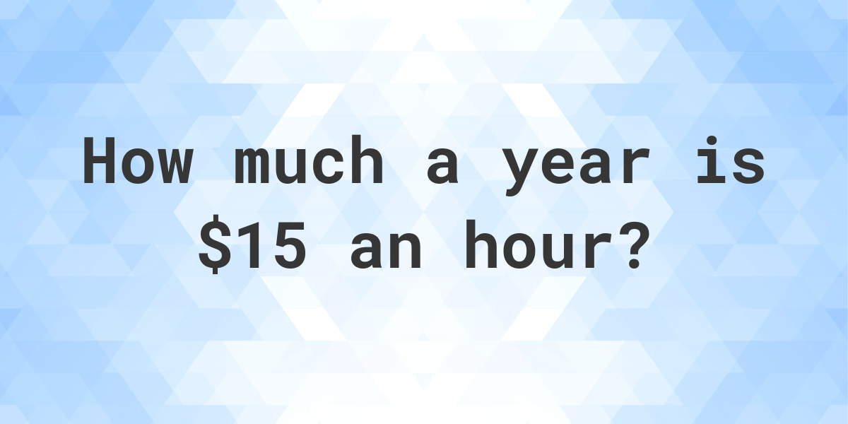 $15 an hour is how much a year? - Calculatio