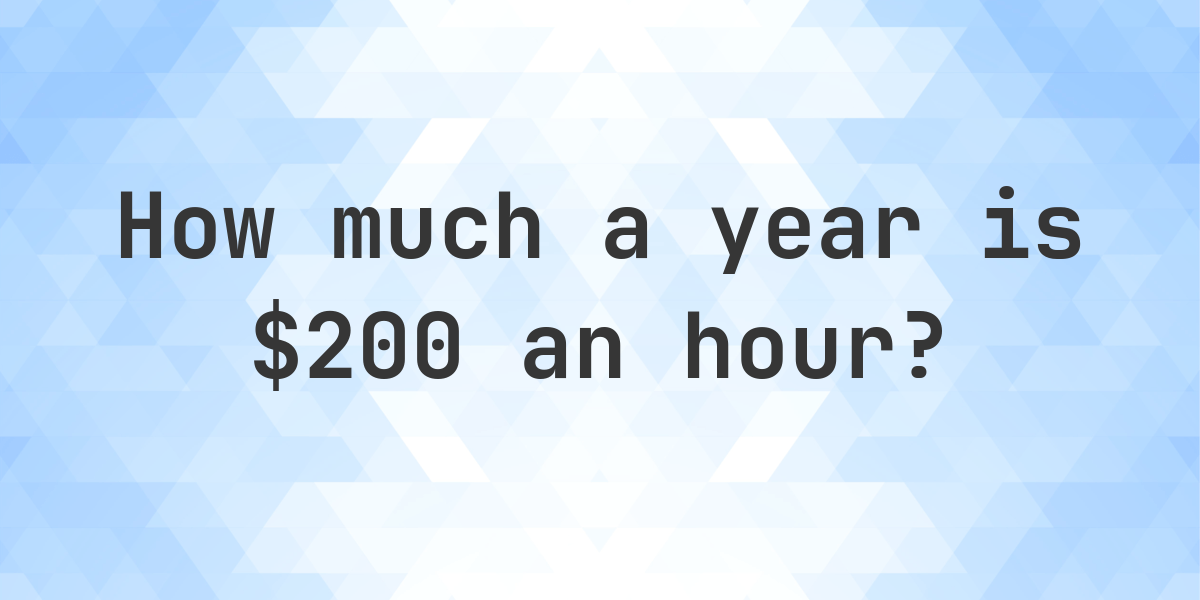 $200 an hour is how much a year? - Calculatio