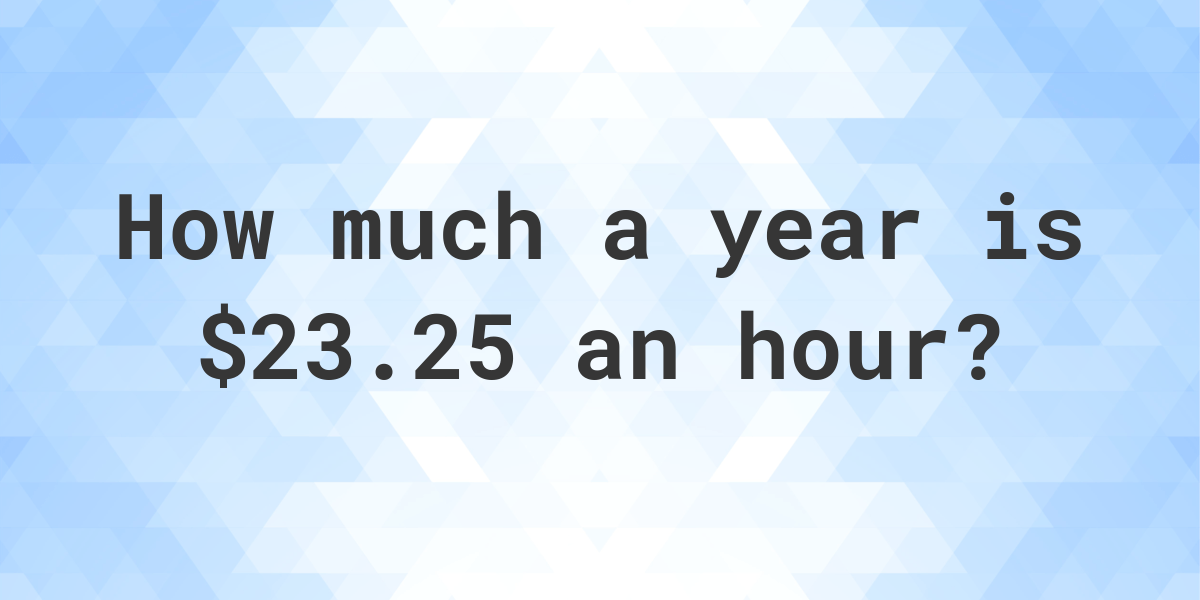 $23.25 an hour is how much a year? - Calculatio