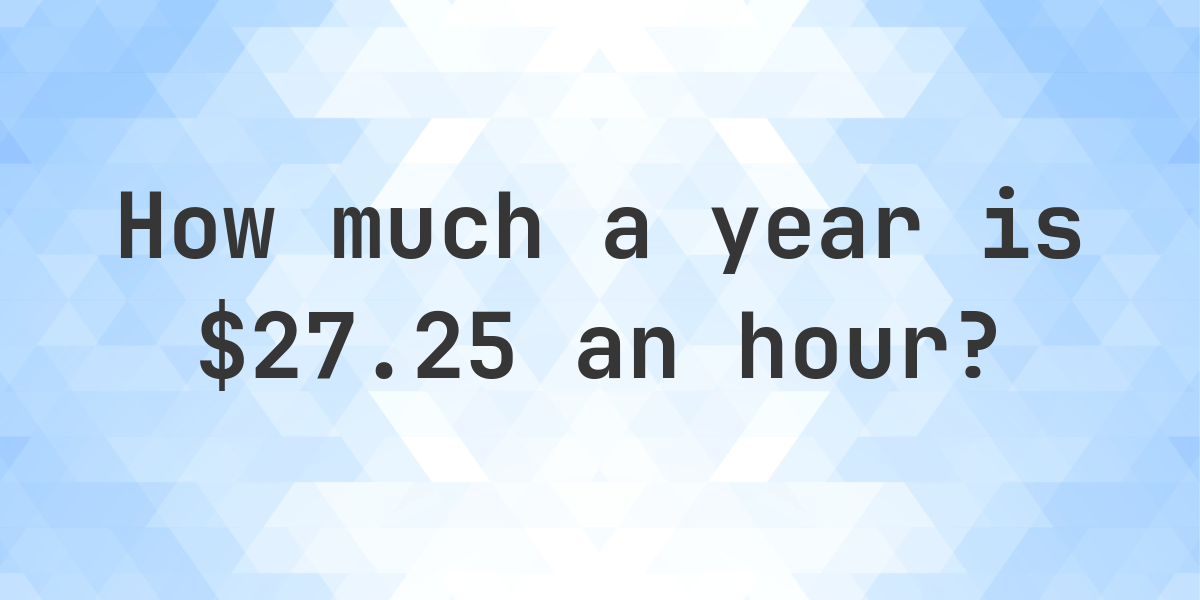 $27.25 an hour is how much a year? - Calculatio