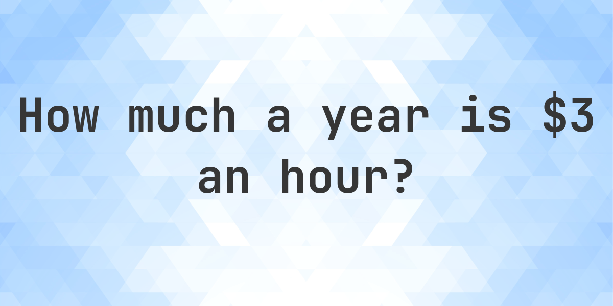 $3 an hour is how much a year? - Calculatio