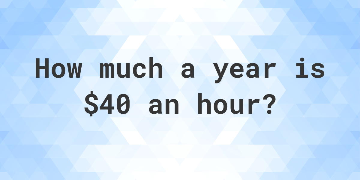 $40 an hour is how much a year? - Calculatio