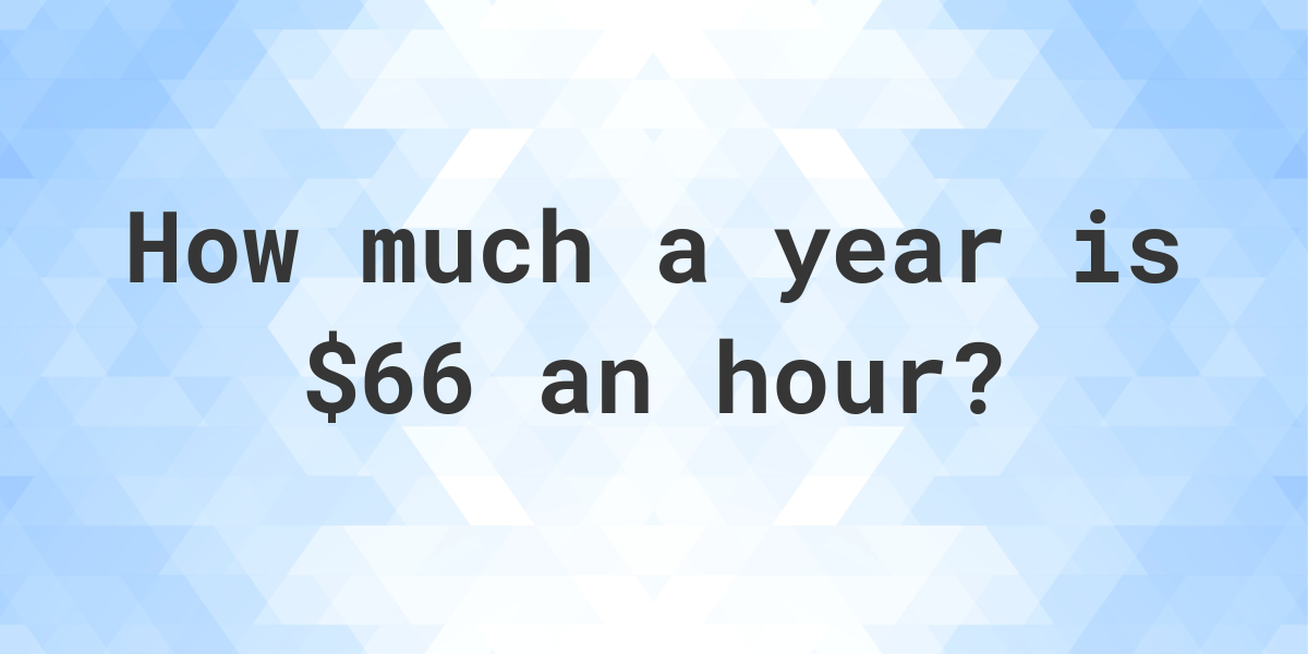 $66 an hour is how much a year? - Calculatio