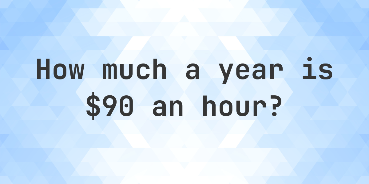 $90 an hour is how much a year? - Calculatio