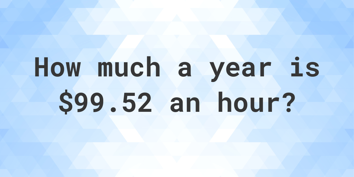 $99.52 an hour is how much a year? - Calculatio