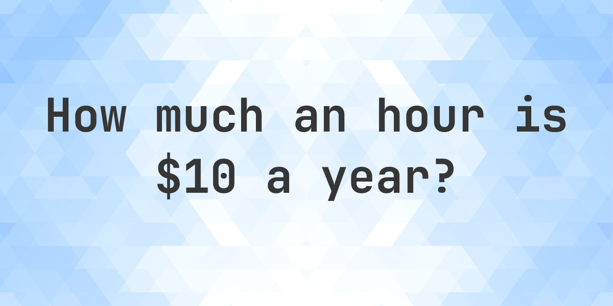 $10 a year is how much an hour? - Calculatio