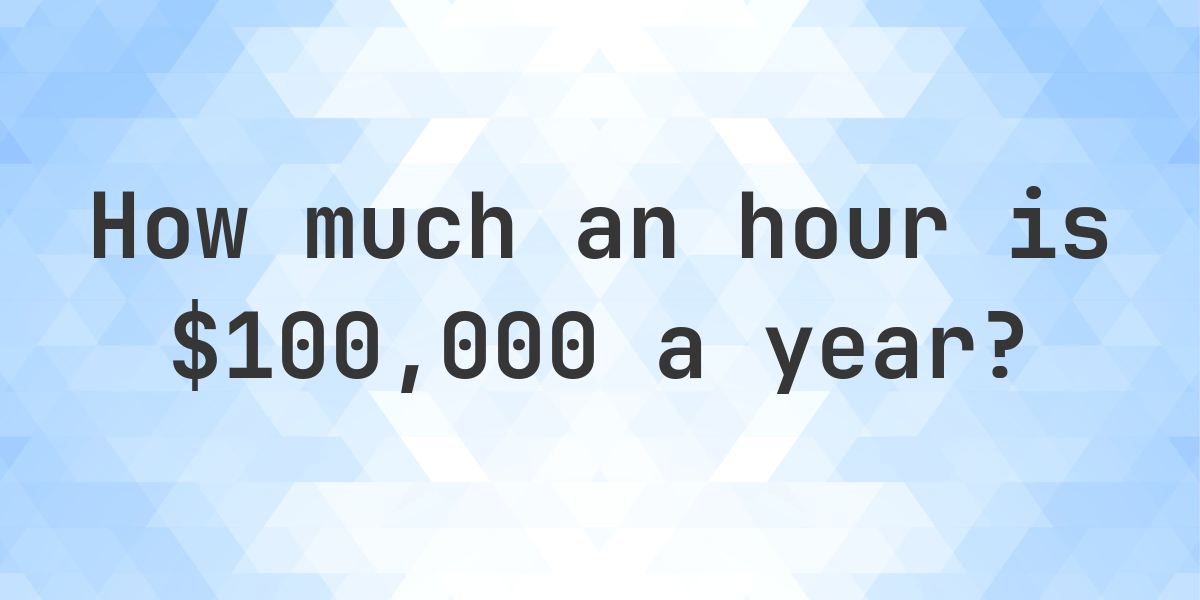 $100000 a year is how much an hour? - Calculatio