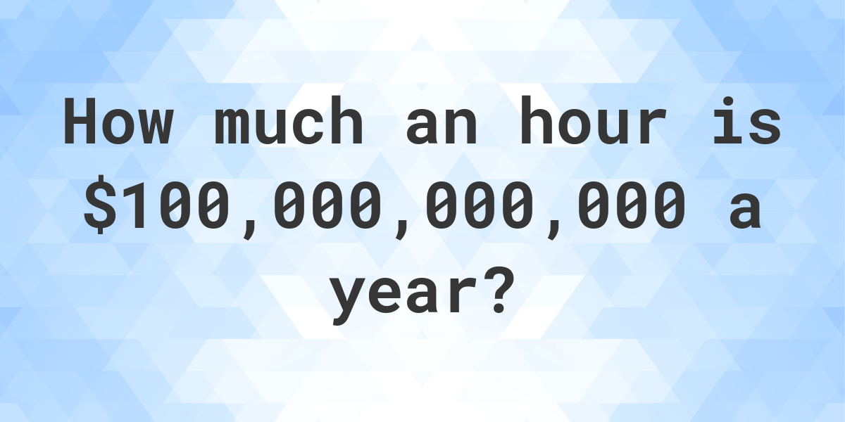 $100000000000 a year is how much an hour? - Calculatio