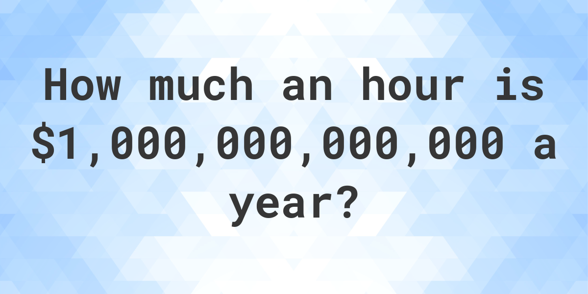$1000000000000 a year is how much an hour? - Calculatio