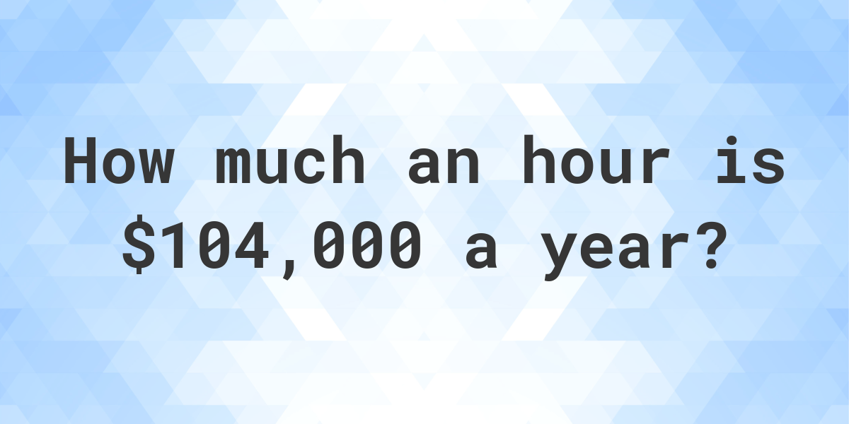 $104000 a year is how much an hour? - Calculatio