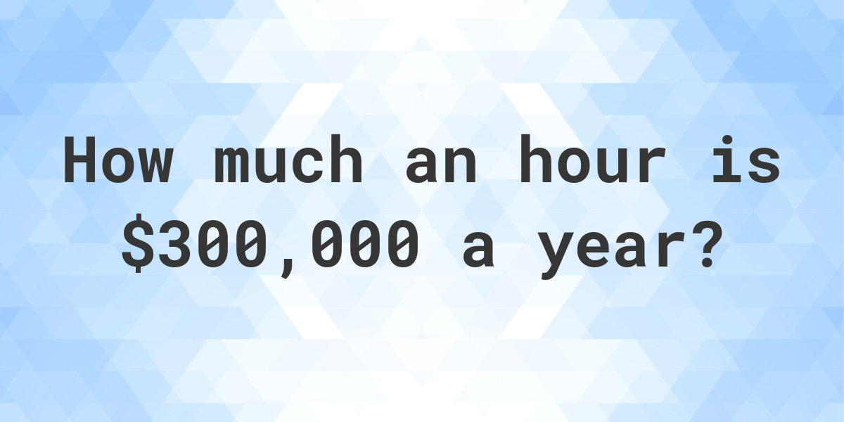 $300000 a year is how much an hour? - Calculatio