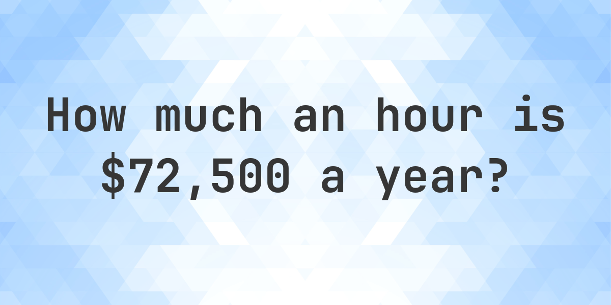 $72500 a year is how much an hour? - Calculatio