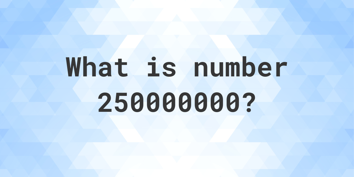 Number 250000000 Facts - Calculatio