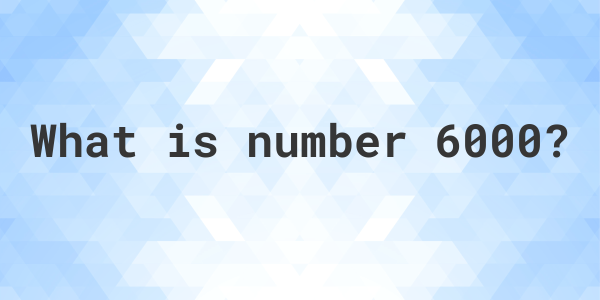 Number 6000 Facts - Calculatio
