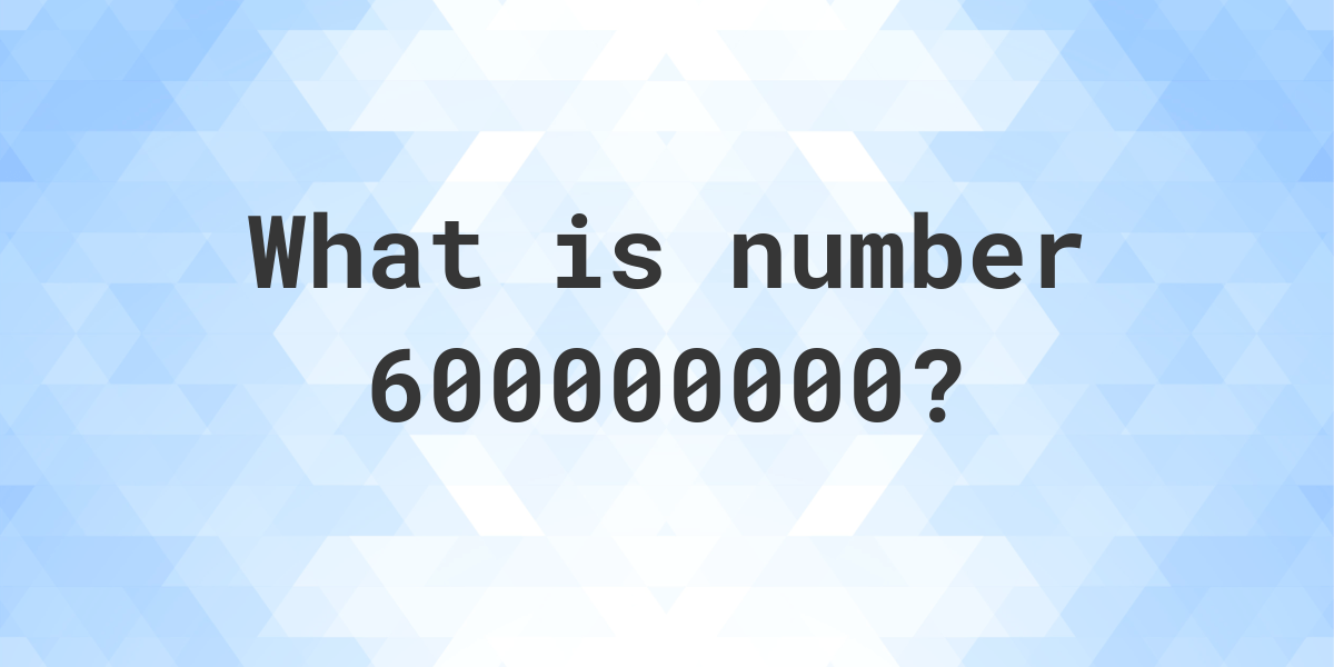 Number 600000000 Facts - Calculatio