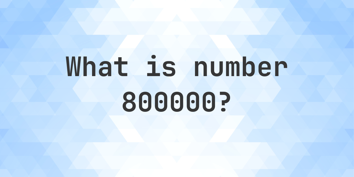 Number 800000 Facts - Calculatio