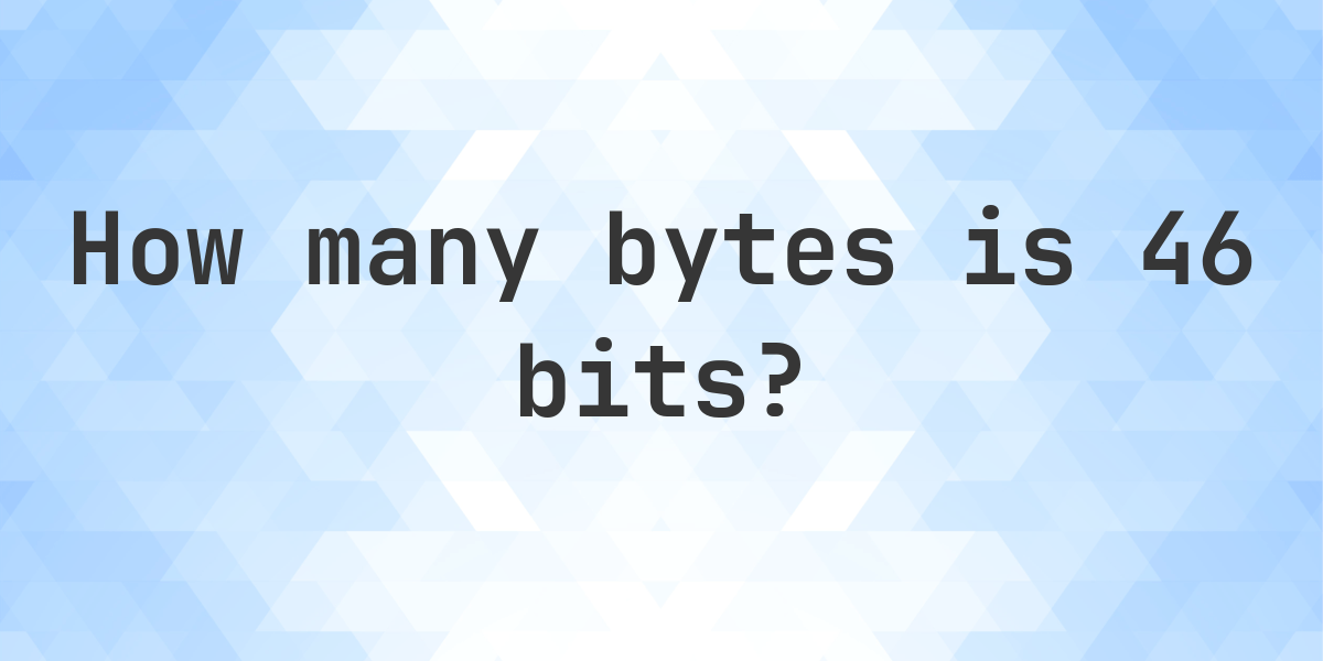 46 bits in bytes - Calculatio