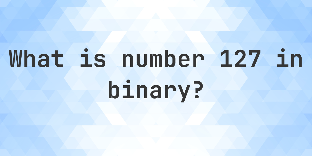 127 In Binary Calculatio 127 In Binary Calculatio