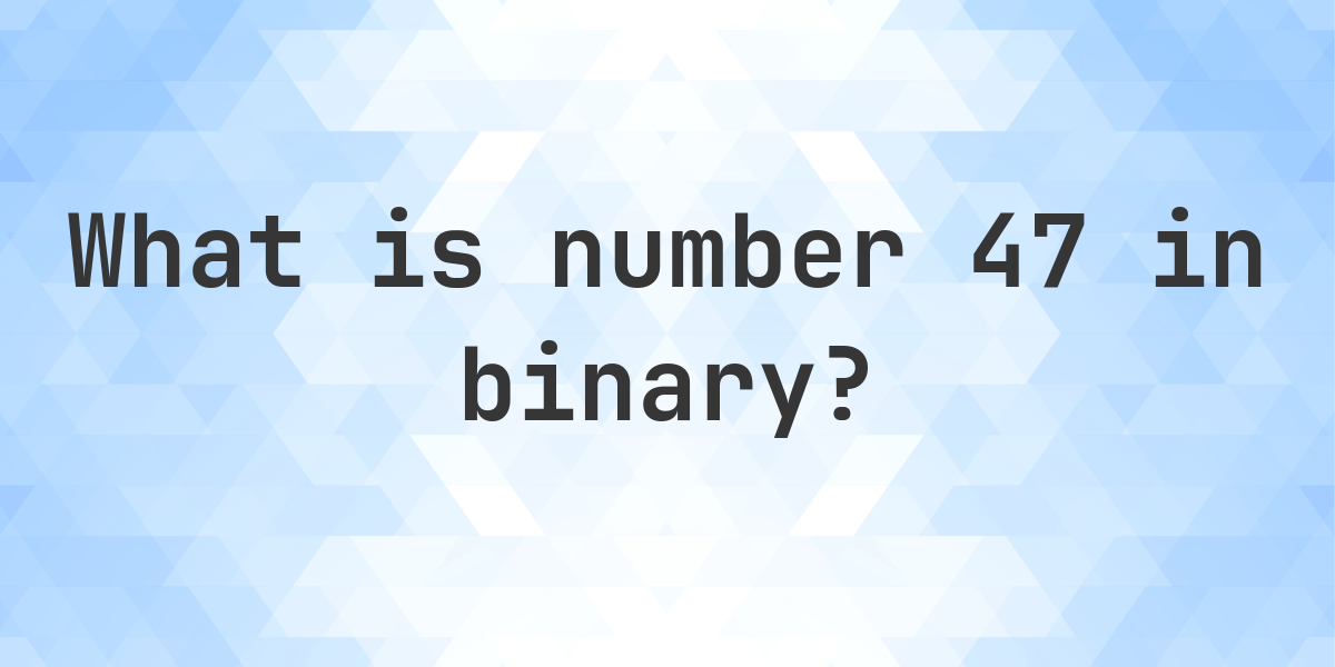 47 In Binary Calculatio 47 In Binary Calculatio