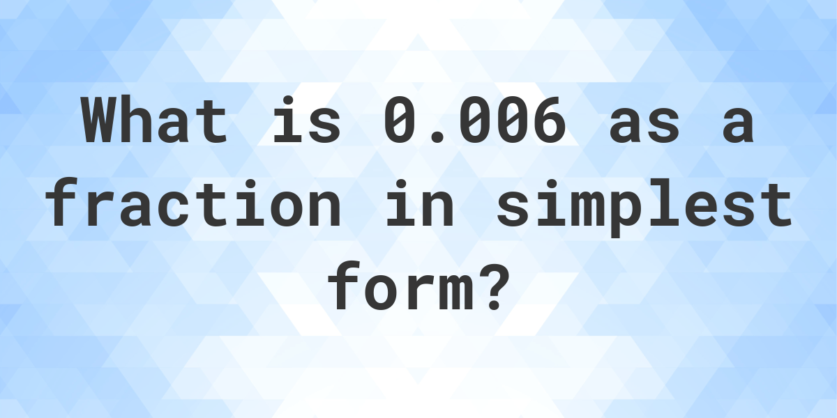 0.006 as a fraction - Calculatio