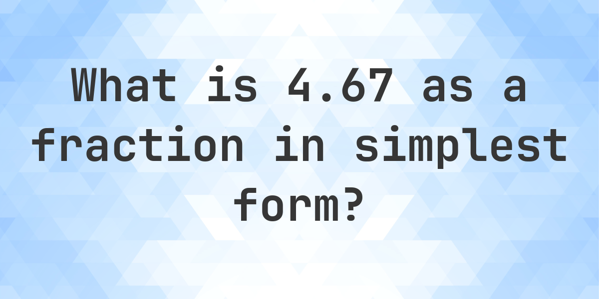 4.67 as a fraction — decimal to fraction conversion - Calculatio