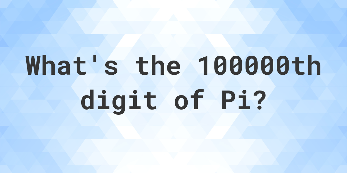 What is the 100000th digit of Pi? - Calculatio