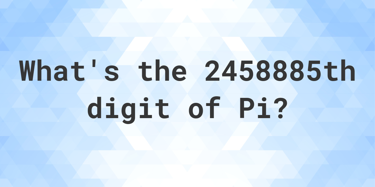 What is the 2458885th digit of Pi? - Calculatio