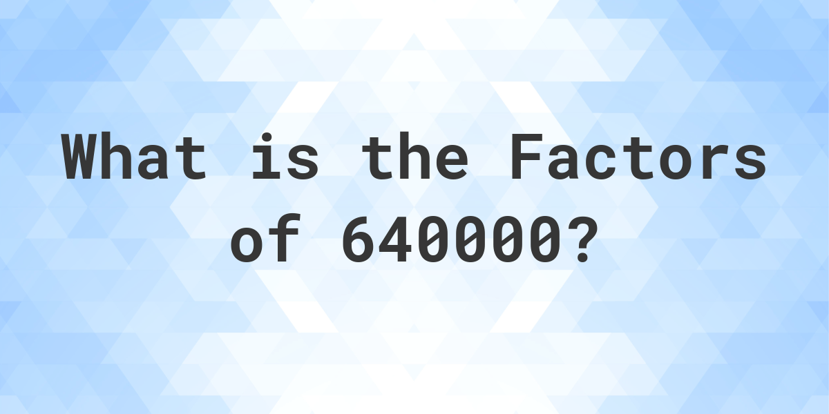 Factors of 640000 - Calculatio