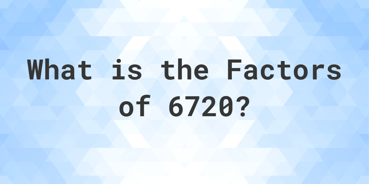 Factors of 6720 - Calculatio