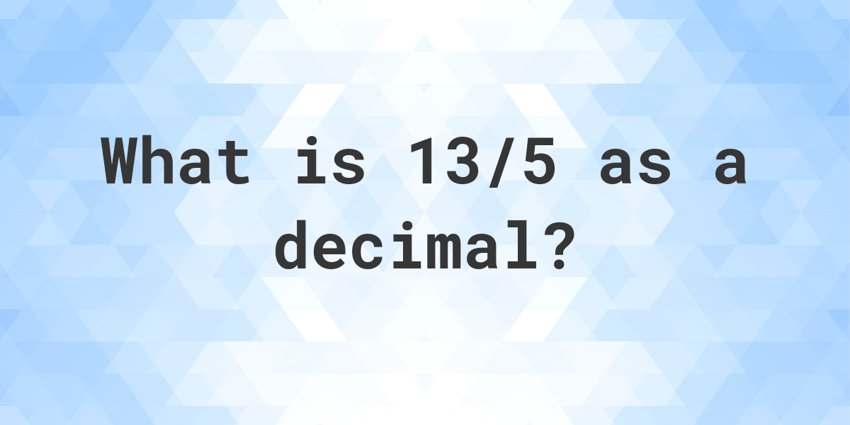 13/5 as a decimal - Calculatio