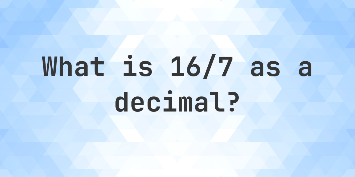 16/7 as a decimal - Calculatio