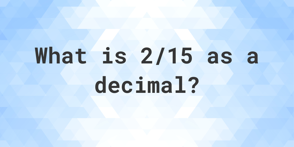 2/15 as a decimal - Calculatio